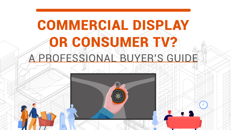 Commercial Display Or Consumer TV? A Professional Buyer’s Guide